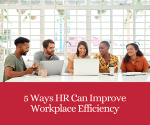 5 Ways HR Can Improve Workplace Efficiency
